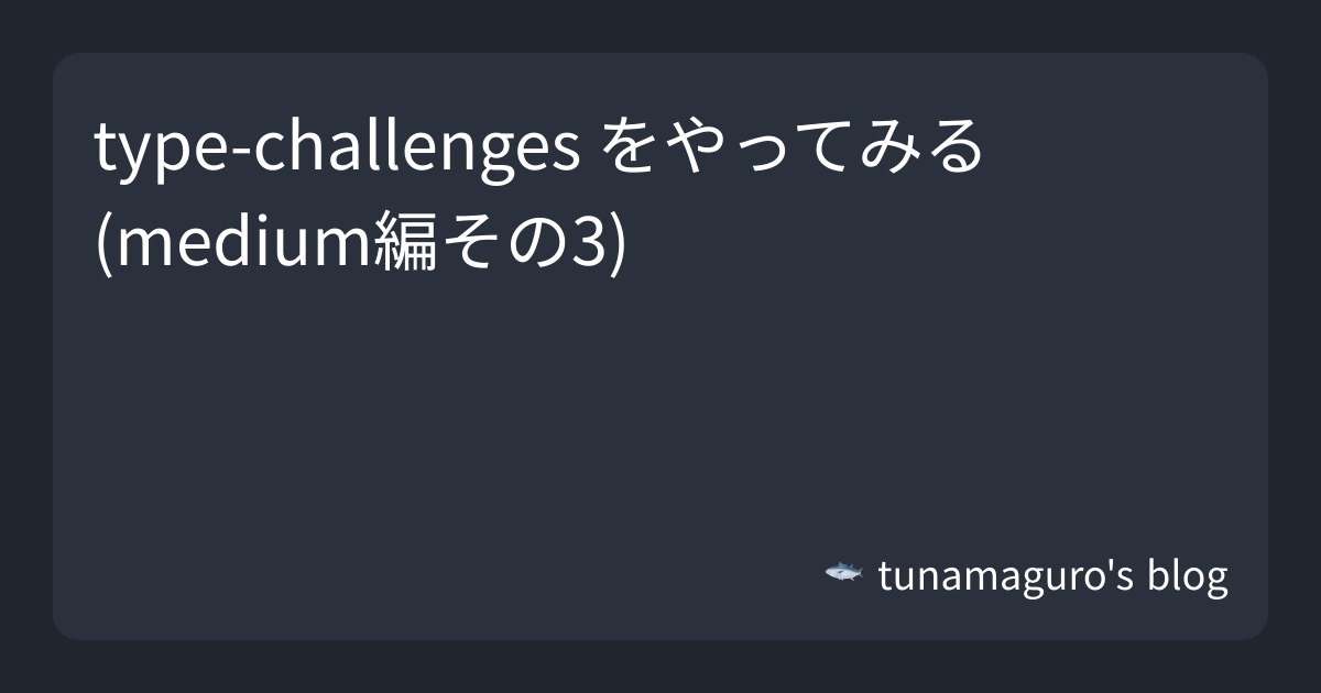 type-challenges をやってみる(medium編その3) | tunamaguro's blog