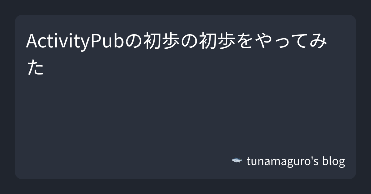 ActivityPubの初歩の初歩をやってみた | tunamaguro's blog
