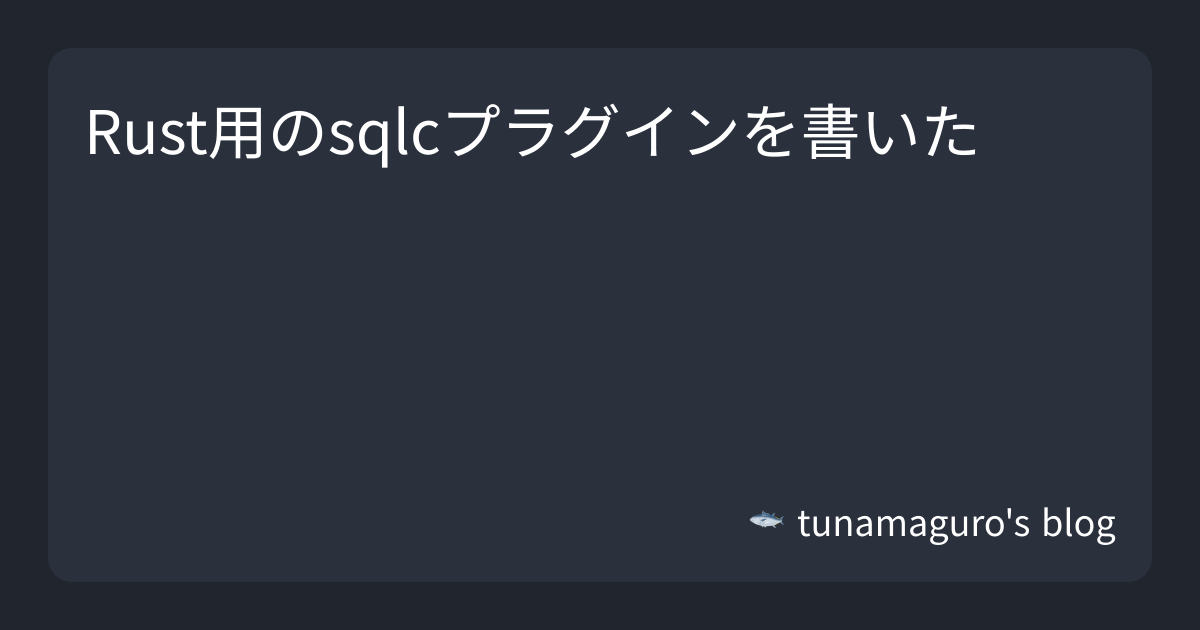Rust用のsqlcプラグインを書いた | tunamaguro's blog